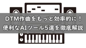 DTM作曲をもっと効率的に！便利なAIツール5選を徹底解説 - DAW/ボカロの解説は「ボカログ」で検索🔍